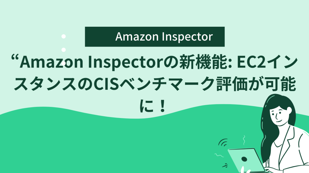 “Amazon Inspectorの新機能: EC2インスタンスのCISベンチマーク評価が可能に！ – ナレコムAWSレシピ | AIに強い情報サイト