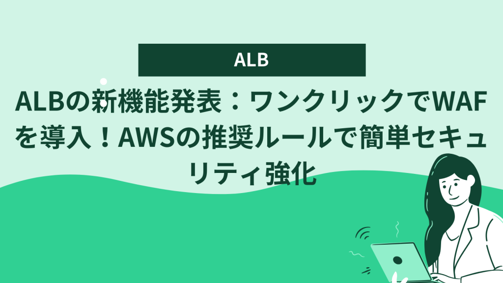 ALBの新機能発表：ワンクリックでWAFを導入！AWSの推奨ルールで簡単セキュリティ強化 – ナレコムAWSレシピ | AIに強い情報サイト