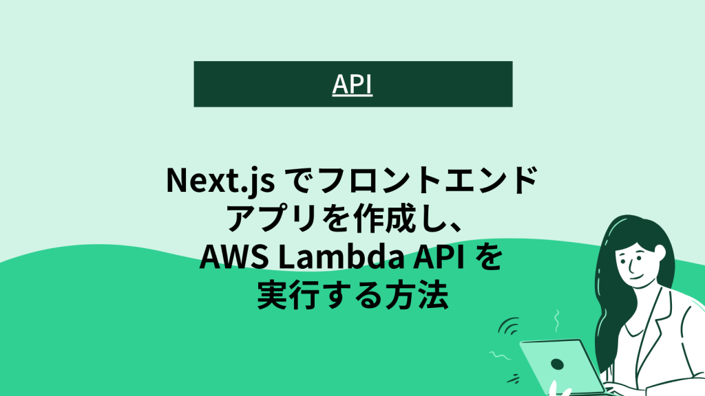 Next.js でフロントエンドアプリを作成し、AWS Lambda API を実行する方法 – ナレコムAWSレシピ | AIに強い情報サイト